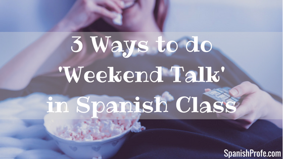 3 Ways to do Weekend Talk in Your Spanish Class - Spanish Profe