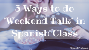 3 Ways to do Weekend Talk in Your Spanish Class - Spanish Profe